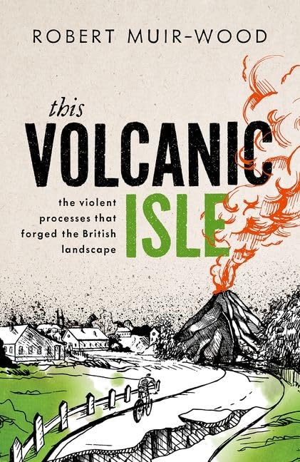 This Volcanic Isle: The Violent Processes that Forged the British ...